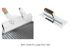 Top 12 Best Trowel for Large Floor Tiles You Need Now